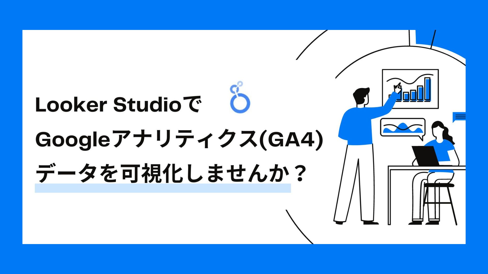 【初心者向け】Looker StudioでGoogleアナリティクス(GA4)データを可視化しませんか？ | 奈良のWeb制作・ホームページ制作会社｜株式会社るーぷ